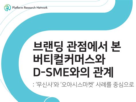 이슈브리프 L 브랜딩 관점에서 본 버티컬커머스와 D Sme와의 관계 ‘무신사와 ‘오아시스마켓 사례를 중심으로 플랫폼