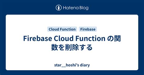 Firebase Cloud Function の関数を削除する Starhoshis Diary