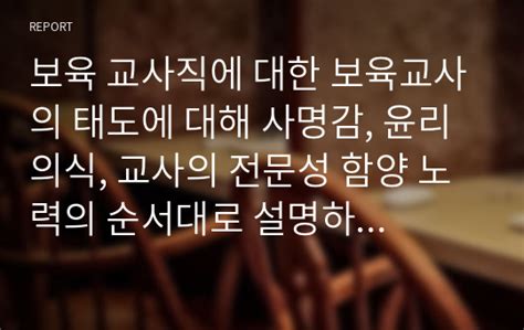 보육 교사직에 대한 보육교사의 태도에 대해 사명감 윤리의식 교사의 전문성 함양 노력의 순서대로 설명하고 본인이 생각하는 보육교사와 앞으로 어떠한 보육교사가 될 것인지