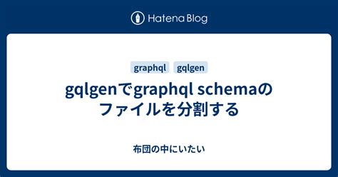 gqlgenでgraphql schemaのファイルを分割する 布団の中にいたい