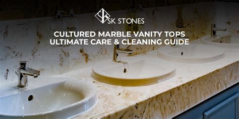 Cultured Marble Vanity Tops Care A Complete Guide Sk Stones Usa