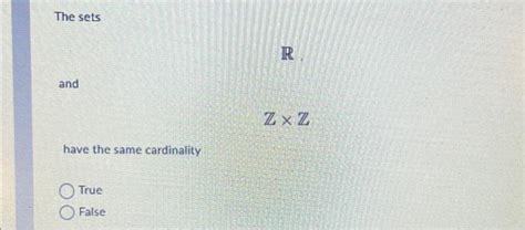 Solved The Sets R And Z×z Have The Same Cardinality True