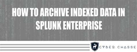 how to archive indexed data in splunk enterprise by cyber chasse medium