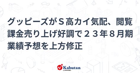 グッピーズがs高カイ気配、閲覧課金売り上げ好調で23年8月期業績予想を上方修正 個別株 株探ニュース
