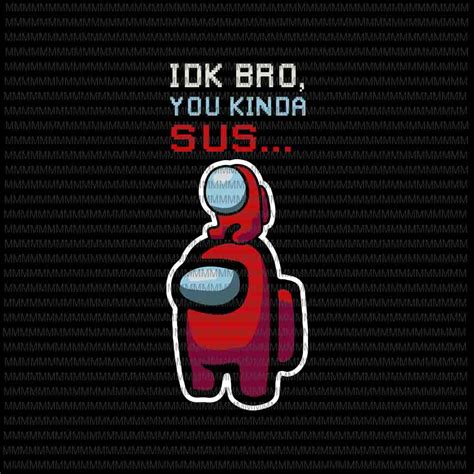 Idk Bro You Kin Da Sus Among Us Vector Among Us Svg Impostor Vector