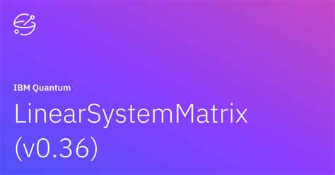 Linearsystemmatrix V0 36 Ibm Quantum Documentation