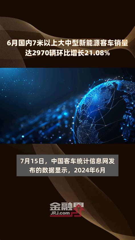 6月国内7米以上大中型新能源客车销量达2970辆环比增长2108 快报凤凰网视频凤凰网