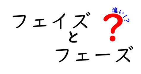 「フェイズ」と「フェーズ」の違いをわかりやすく解説！