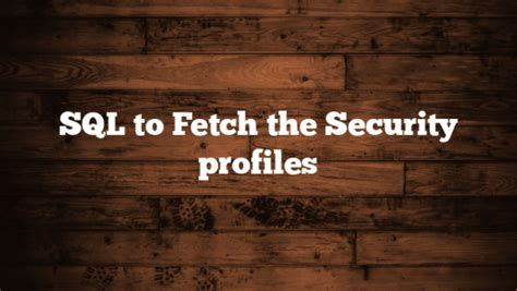 sql to fetch the security profiles thinkapace consulting