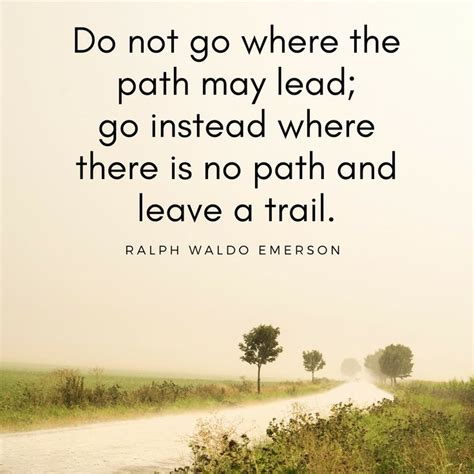 Do Not Go Where The Path May Lead Go Instead Where There Is No Path And Leave A Trail Ralph