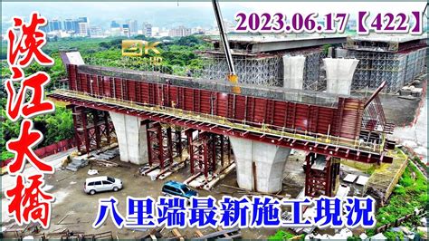 20230617 Pm 14：50空拍淡江大橋—八里端最新施工現況【422】4k Youtube