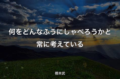 何をどんなふうにしゃべろうかと常に考えている 橋本武