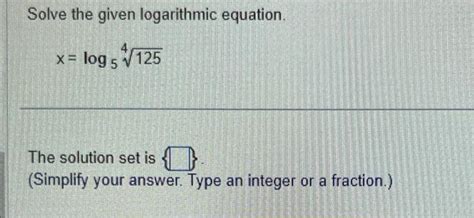 Solved Solve The Given Logarithmic Equation Xlog54125 The
