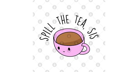 Spill The Tea Sis Spill The Tea T Shirt Teepublic