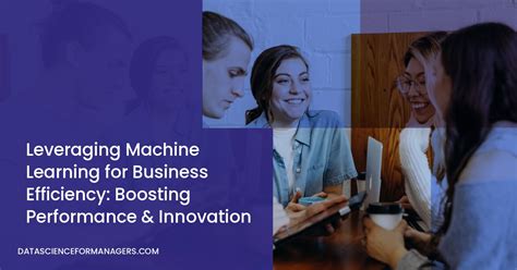 leveraging machine learning for business efficiency boosting performance and innovation