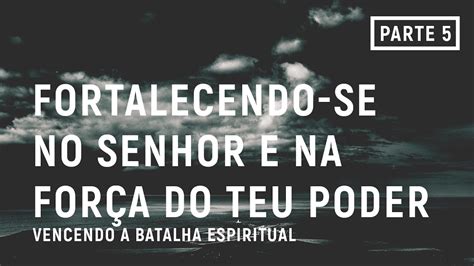 Vencendo A Batalha Espiritual Parte 5 Fortalecendo Se No Senhor E