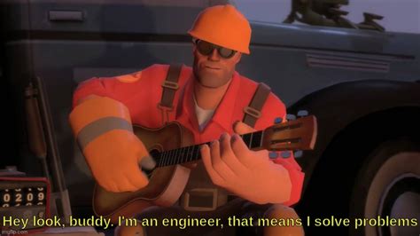 Hey Look Buddy Im An Engineer That Means I Solve Problems Meme