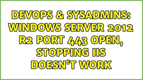 Devops And Sysadmins Windows Server 2012 R2 Port 443 Open Stopping Iis Doesnt Work 2 Solutions