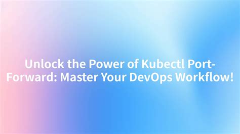 Unlock The Power Of Kubectl Port Forward Master Your Devops Workflow