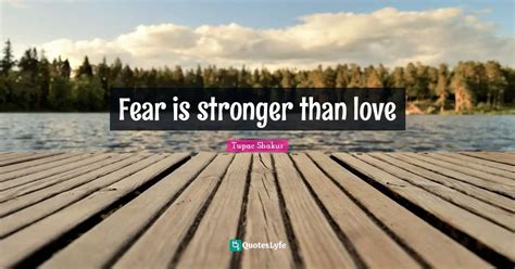 Fear Is Stronger Than Love Quote By Tupac Shakur Quoteslyfe
