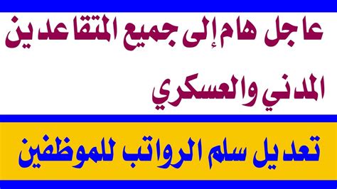 هام الى جميع المتقاعدين المدني والعسكري سلم تعديل رواتب الموظفين عاجل