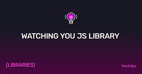 Watching You JS Library Frontend Development Tips