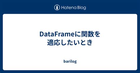 DataFrameに関数を適応したいとき barilog