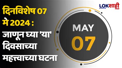 दिनविशेष 07 मे 2024 जाणून घ्या या दिवसाच्या महत्त्वाच्या घटना