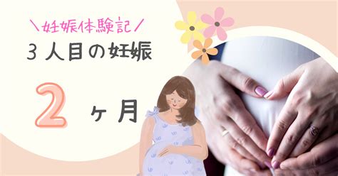 妊娠2ヶ月（4～7週）三人目の妊娠体験記｜妊娠・出産・育児 明日もママ頑張るよ！
