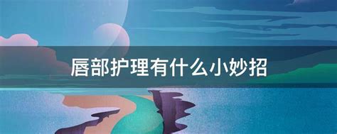 唇部护理有什么小妙招 业百科