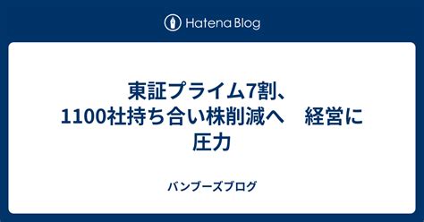 東証プライム7割、1100社持ち合い株削減へ 経営に圧力 バンブーズブログ