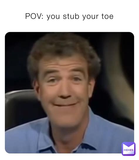 Pov You Stub Your Toe Iamamemer1000 Memes