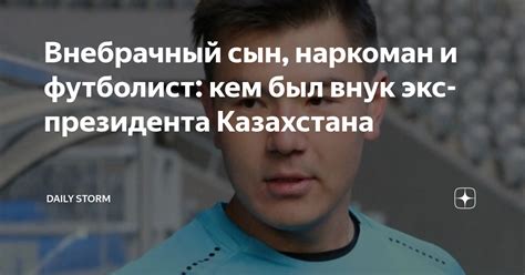Внебрачный сын наркоман и футболист кем был внук экс президента Казахстана Daily Storm Дзен