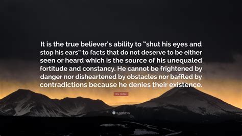 Eric Hoffer Quote “it Is The True Believers Ability To “shut His Eyes
