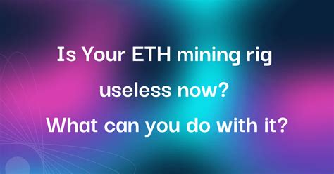 Is Your Eth Mining Rig Useless Now What Can You Do With It R
