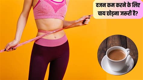 क्या मोटापा कम करने के लिए चाय छोड़ना जरूरी है डाइटिशियन से जानें जवाब