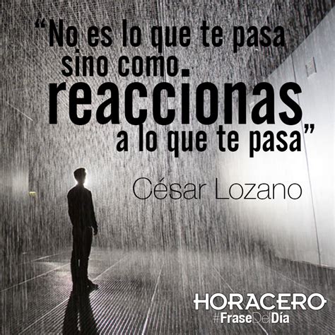 No Es Lo Que Te Pasa Sino Como Reaccionas A Lo Que Te Pasa César Lozano Frases Frasedeldia