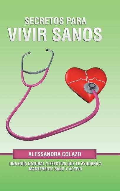 Secretos Para Vivir Sanos Una Guía Natural Y Efectiva Que Te Ayudará a Mantenerte Sano Y Activo