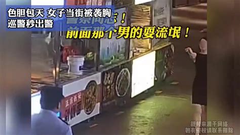 色胆包天！女子当街被袭胸，巡警秒出警