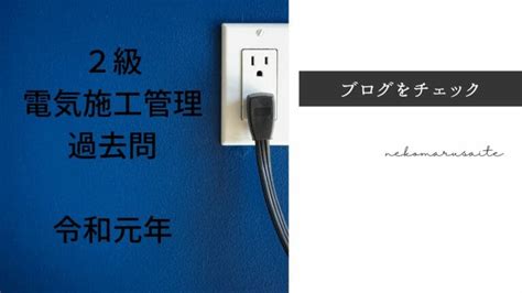 令和元年過去問まとめ 2級電気施工管理技士：前期・後期1次検定（学科）・二次検定（実地）ダウンロード－なんとなく生活に役立つ情報