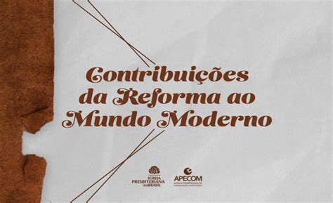 CONTRIBUIÇÕES DA REFORMA AO MUNDO MODERNO Agreste Presbiteriano