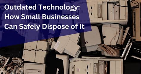 Outdated Technology How Small Businesses Can Safely Dispose Of It