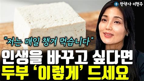 음식으로 인생을 바꾸고 싶다면 두부 이렇게 드셔보세요 평생 아프지 않고 오래 사는 비결이죠 L한약사 이현주3부