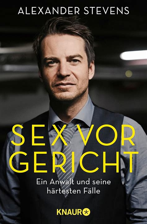 Sex Vor Gericht Ein Anwalt Und Seine H Rtesten F Lle Stevens Alexander Amazon