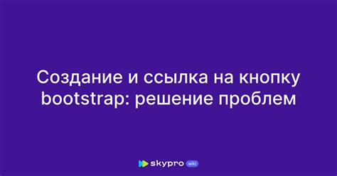 Создание и ссылка на кнопку Bootstrap решение проблем