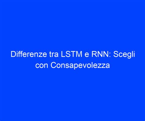 Differenze Tra Lstm E Rnn Scegli Con Consapevolezza Riccardo De
