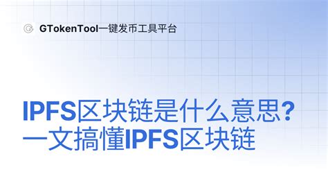 Ipfs区块链是什么意思一文搞懂ipfs区块链 Gtokentool一键发币工具平台