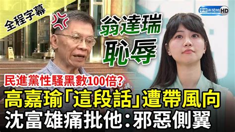 【全程字幕】民進黨性騷黑數100倍？高嘉瑜「這段話」遭帶風向 沈富雄還原真相痛批翁達瑞「邪惡深綠側翼」：這種人就是台灣的恥辱