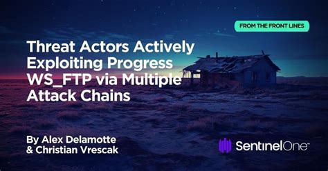 Threat Actors Actively Exploiting Progress Ws Ftp Via Multiple Attack Chains R Blueteamsec