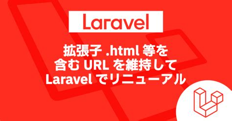 拡張子html等､バニラphpで作られたサイトのurlを維持してlaravelでリニューアルする Php・laravelを仕事に Laranote